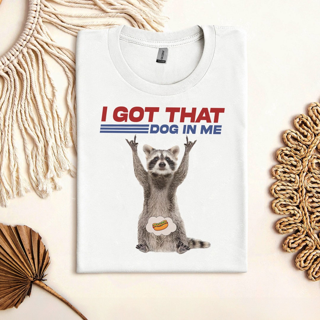 Funny I Got That Dog in Me Shirt, Funny Racoon Tshirt, Hot Dog Shirt ...