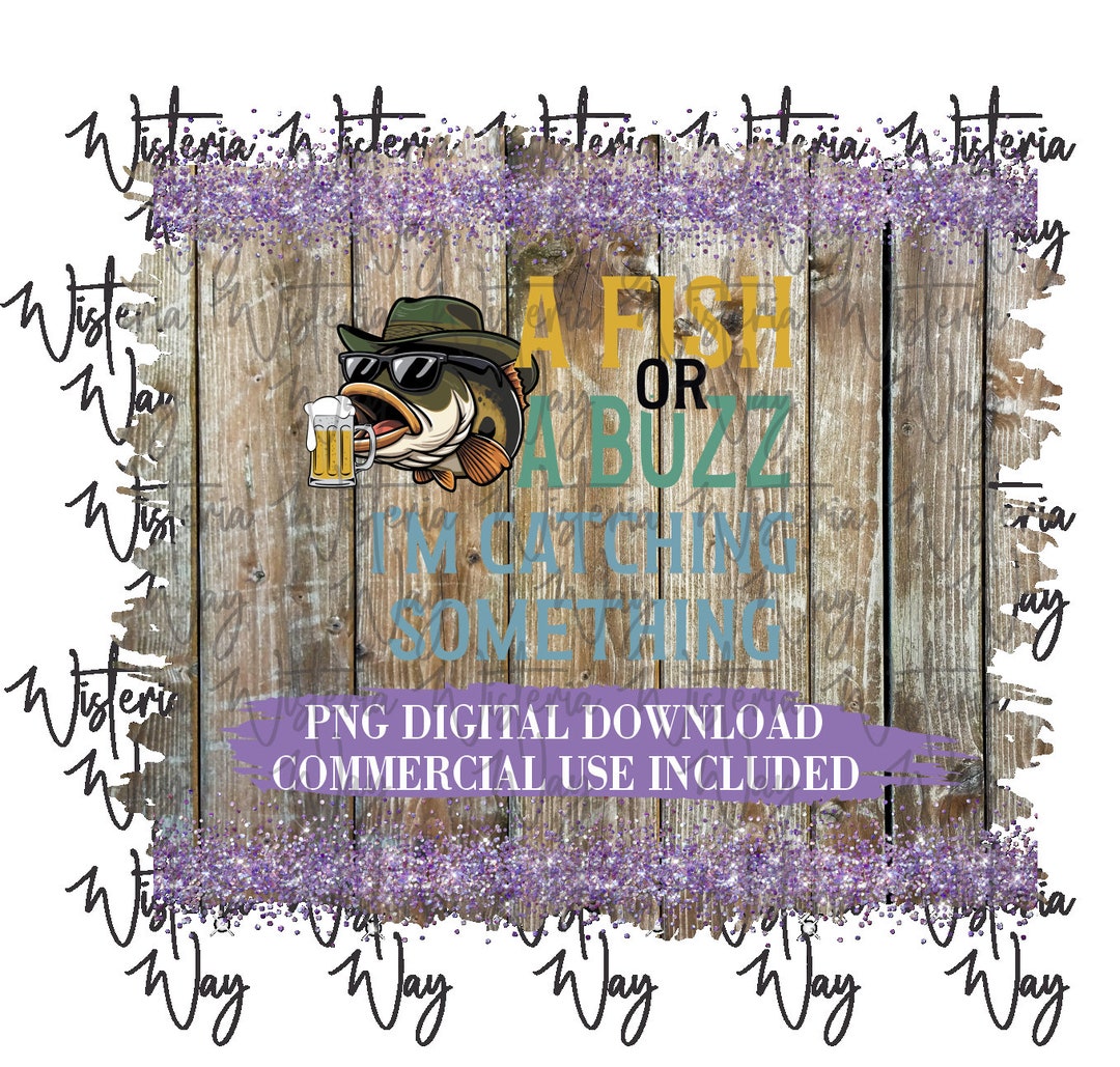 A Fish or a Buzz I'm Catching Something Png, Dtg, Dtf, Sublimation ...