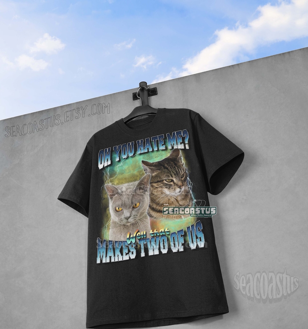 Oh You Hate Me? Cat Meme Shirt, Funny Meme T-shirt, Weird Shirts, 90s ...