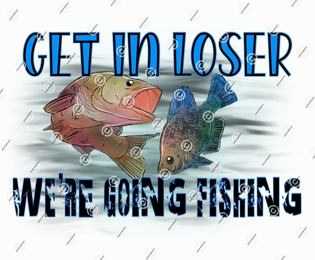 Get in Loser We're Going Fishing PNG - Etsy