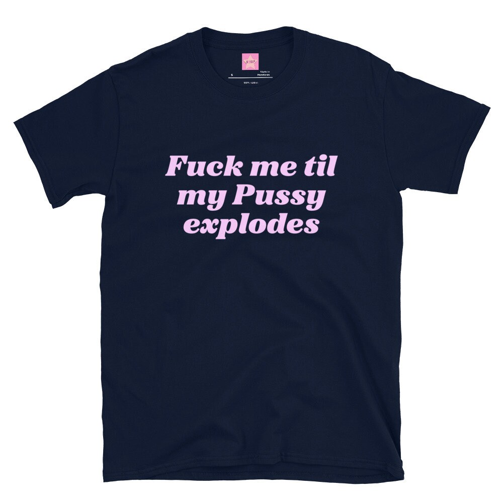 In Vein® Fuck Me Til My Pussy Explodes Naughty T Shirt Slutty Sluty