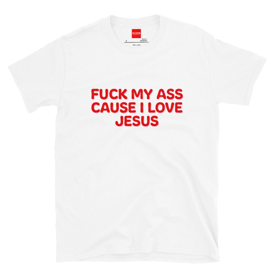 In Vein® Fuck My Ass Cause I Love Jesus Naughty T Shirt Slutty Sluty