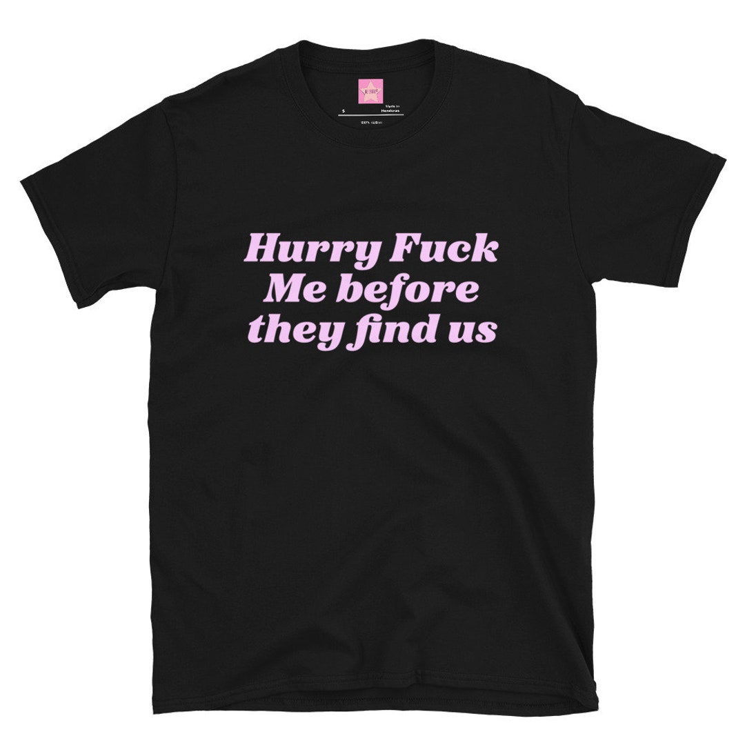 In Vein® Hurry Fuck Me Before They Find Us T Shirt Slutty Sluty