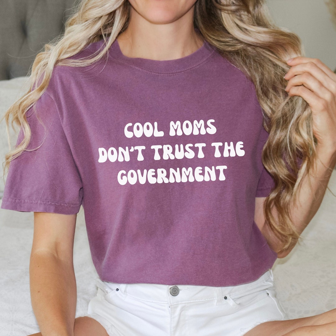 Cool Moms Dont Trust the Government Comfort Colors 1717 T-shirt for ...
