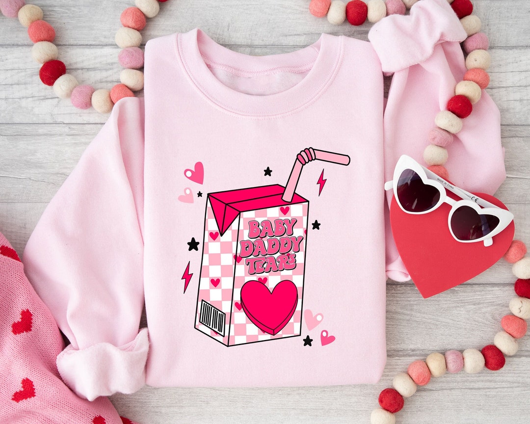 Baby Daddy Tears Valentines Day Sweatshirt, Valentines Day Shirt ...