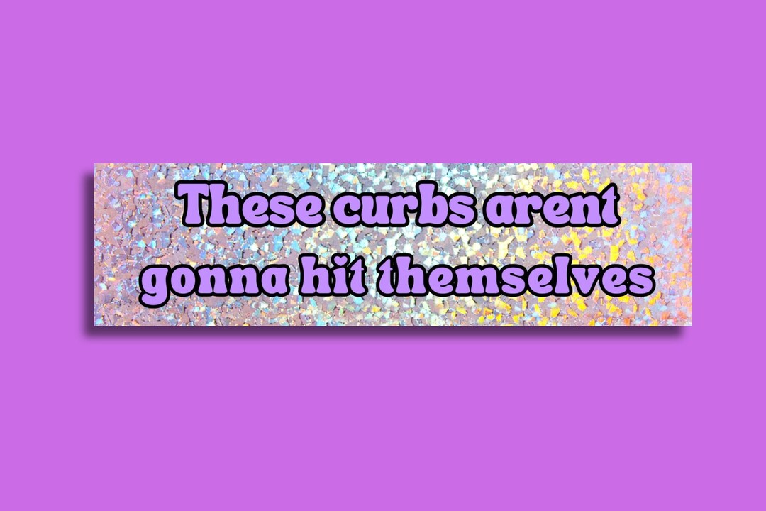 Hitting Curbs Bumper Sticker / These Curbs Aren't Gonna Hit Themselves ...