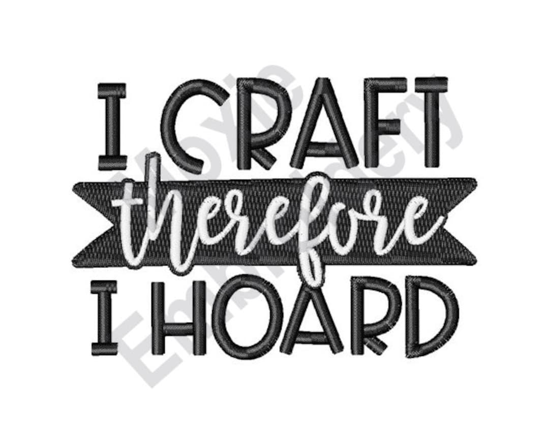 I Craft Therefore I Hoard - Machine Embroidery Design, Sewing Quilting ...