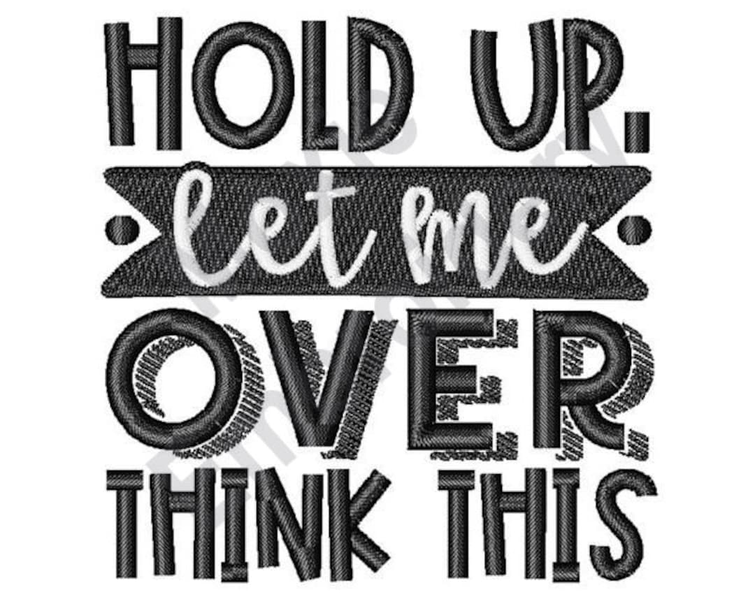 Hold Up, Let Me Overthink This - Machine Embroidery Design, Humorous ...