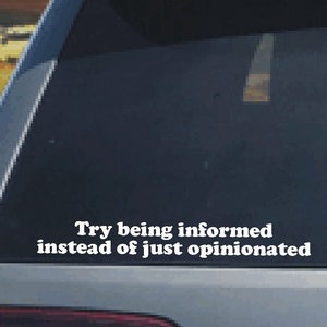 Try Being Informed Instead of Just Opinionated - Political Decal ...