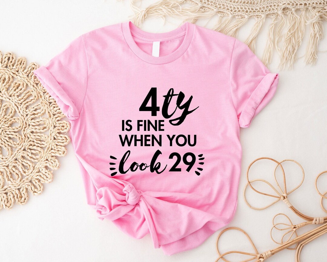 Forty is Fine When You Look 29 Shirt, 40th and Fabulous Birthday Shirt ...