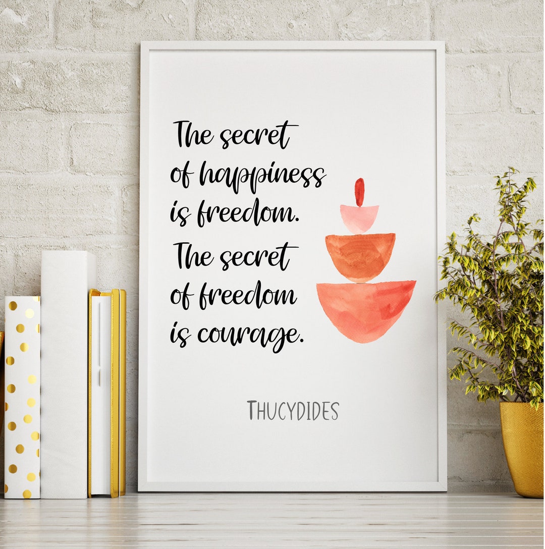 The Secret of Happiness is Freedom; the Secret of Freedom is Courage ...