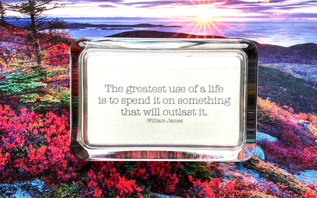 William James Quote the Greatest Use of A Life is to Spend It on ...