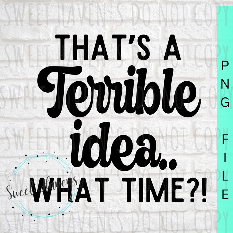 That's a Terrible Idea What Time PNG Instant Download Terrible Ideas ...
