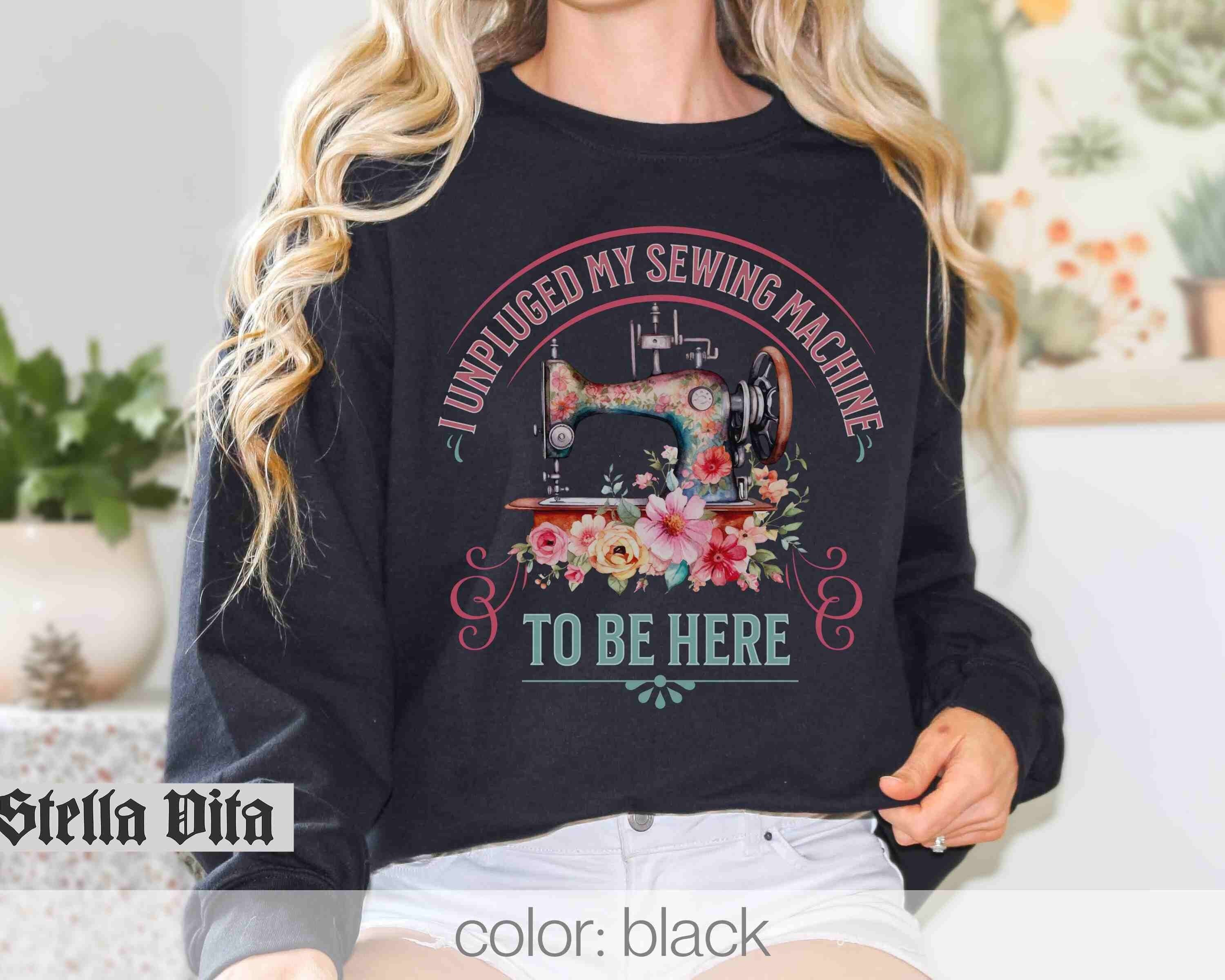 Sewing Sweatshirt, Quilt Shirt, I Unplugged My Sewing Machine to Be ...