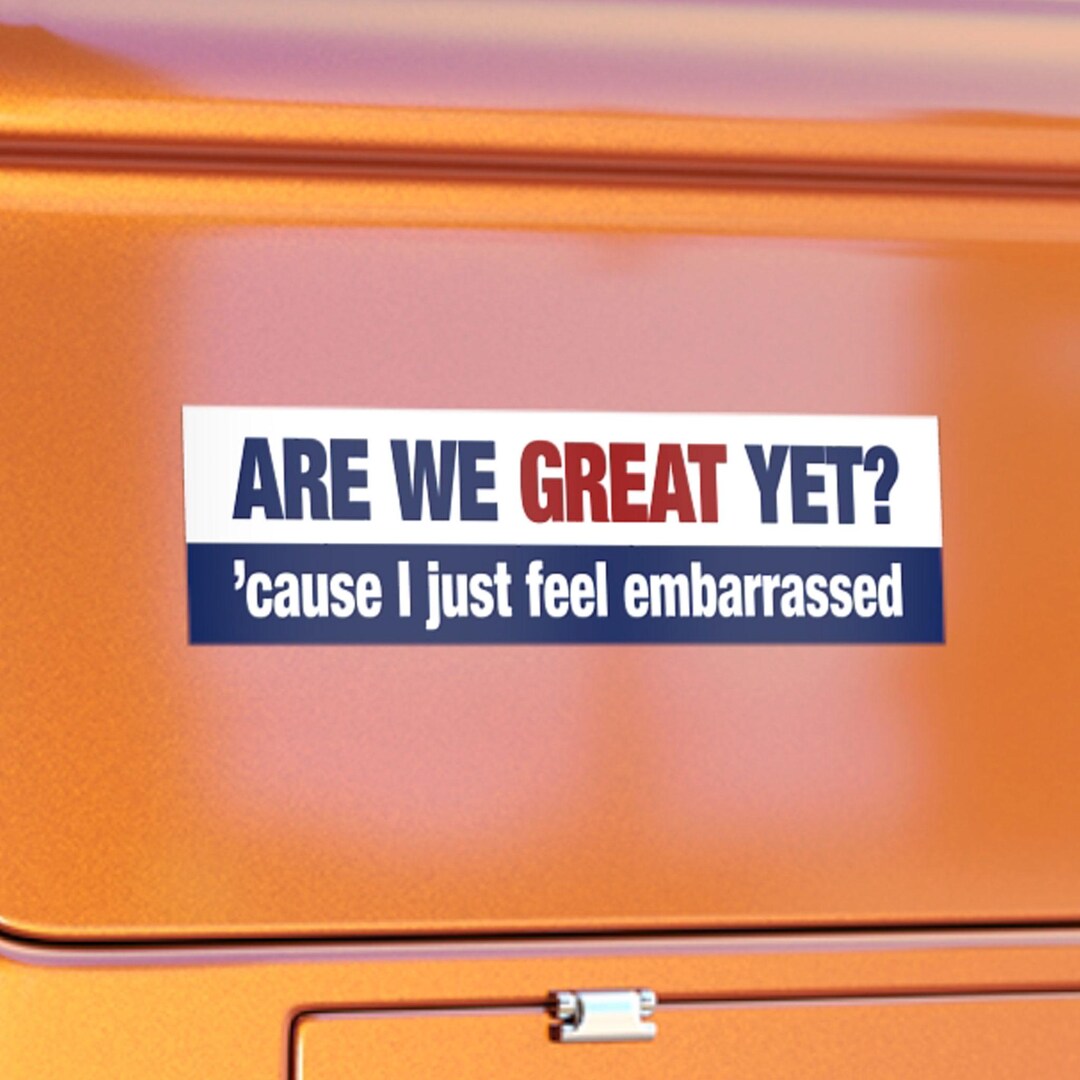 Are We Great Yet Bumper Sticker I Feel Embarrassed Anti-trump Political ...