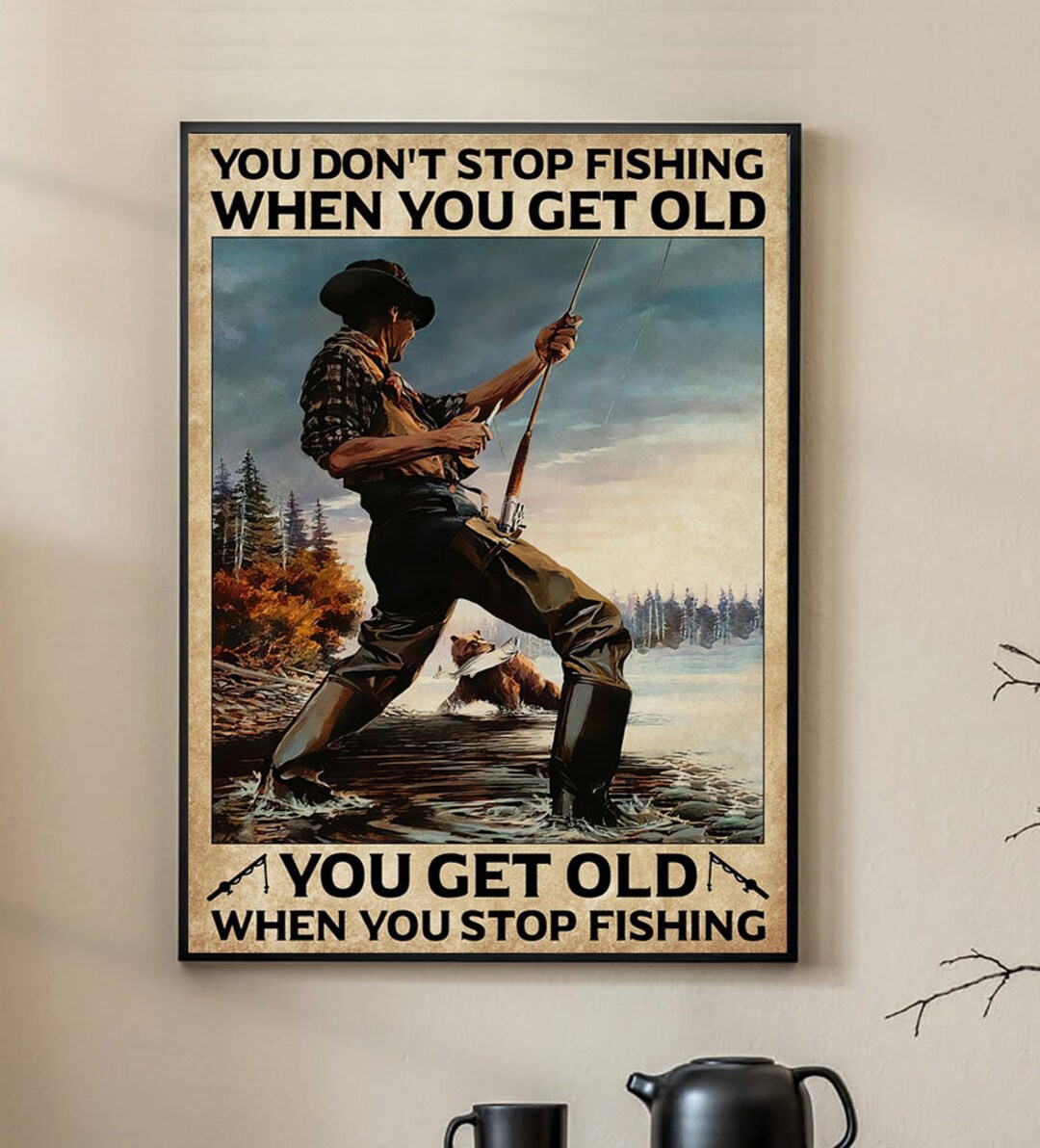 You Don't Stop Fishing When You Get Old You Get Old When You Stop ...