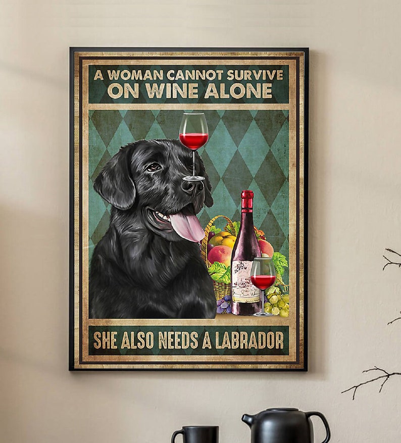 A Woman Cannot Survive on Wine Alone She Also Needs A Labrador Poster ...