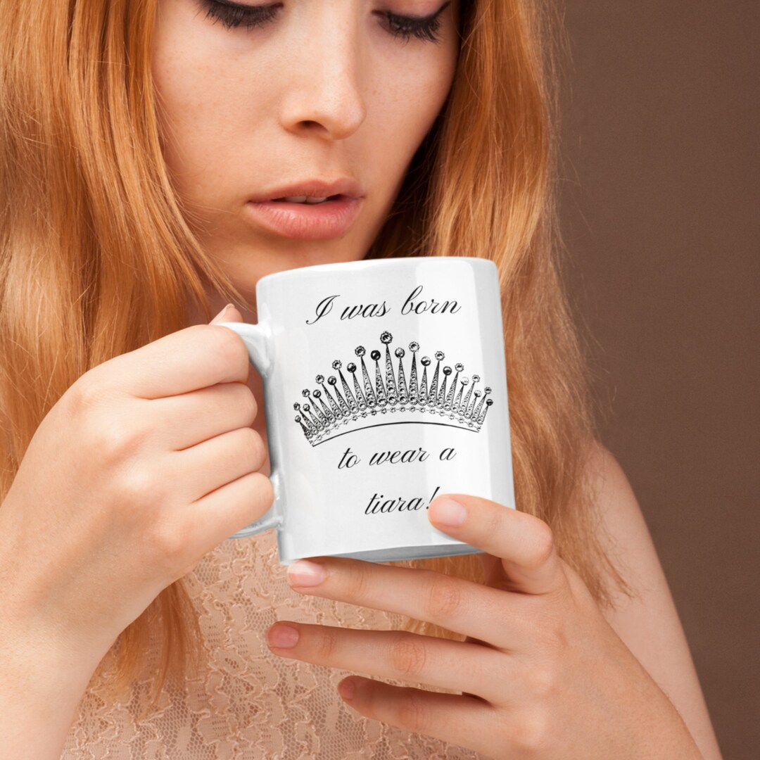 Tiara Mug – I Was Born to Wear a Tiara Coffee Mug, Princess Quote Mug ...