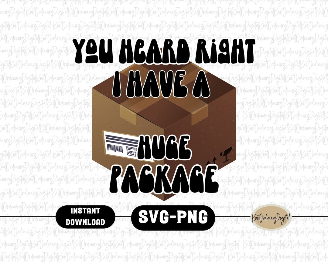 You Heard Right I Have A Huge Package | PNG SVG | Digital Download ...