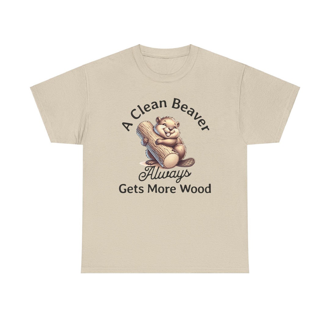 A Clean Beaver Always Gets More Wood Funny Tee Adult Humor Funny Shirt ...