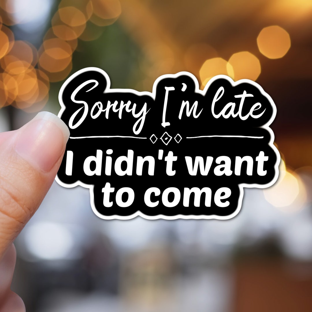 3.25" Sorry I'm Late Didn't Want to Come Laminated Sticker Funny Text ...