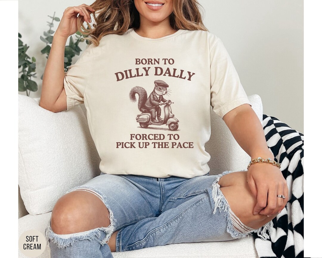 Born to Dilly Dally Forced to Pick up the Pace, Funny Meme T Shirt ...