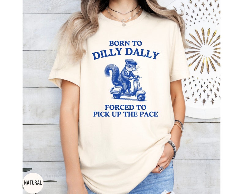Born to Dilly Dally Forced to Pick up the Pace, Funny Meme T Shirt, Sarcastic Squirrel, Oddly ...