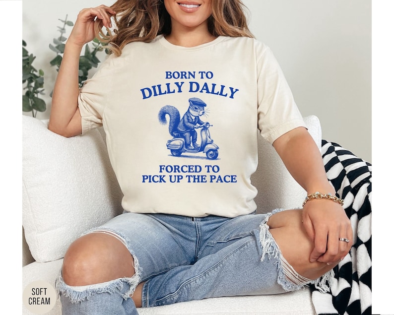 Born to Dilly Dally Forced to Pick up the Pace, Funny Meme T Shirt, Sarcastic Squirrel, Oddly ...