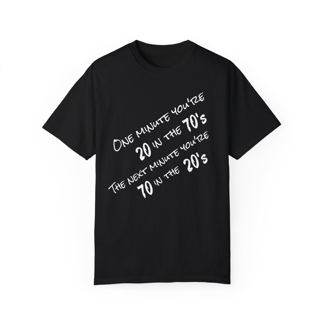 One Minute You're 20 in the 70's the Next Minute You're 70 in the 20's ...