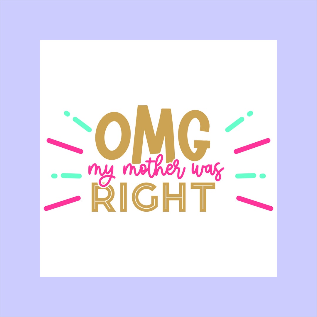 OMG My Mother Was Right Mother's Day Svg Dxf and Jpg Files DIGITAL ...