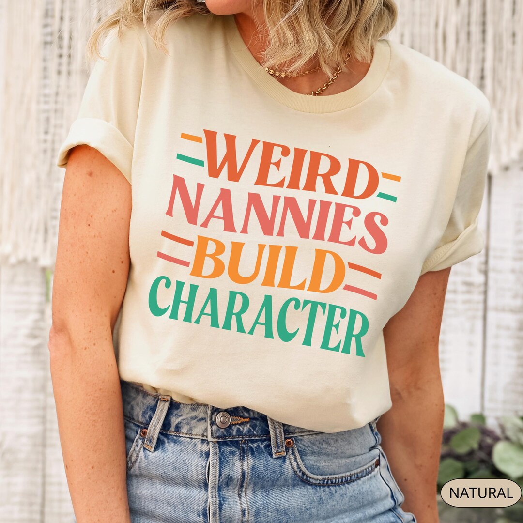 Weird Nannies Build Character Shirt, Funny Nanny Shirt, Babysitter T ...