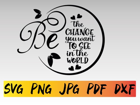 Be the Change You Want to See in the Workd SVG PNG Files for - Etsy