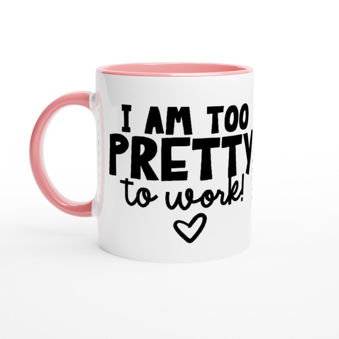 I Am Too Pretty to Work 11oz Ceramic Mug With Coloured Handle, Great Co ...