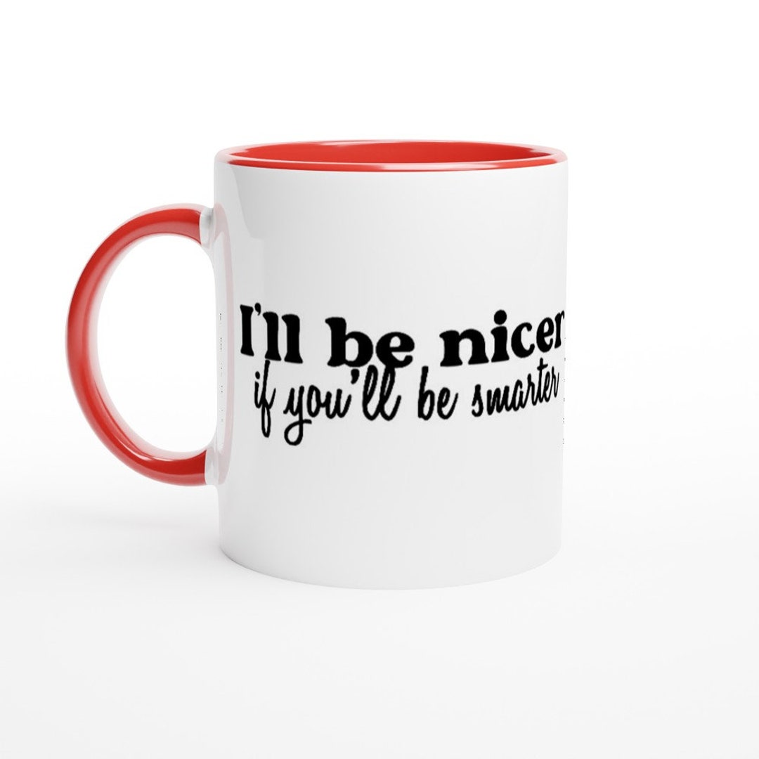 I'll Be Nice If You'll Be Smarter 11oz Ceramic Mug With Coloured Handle ...