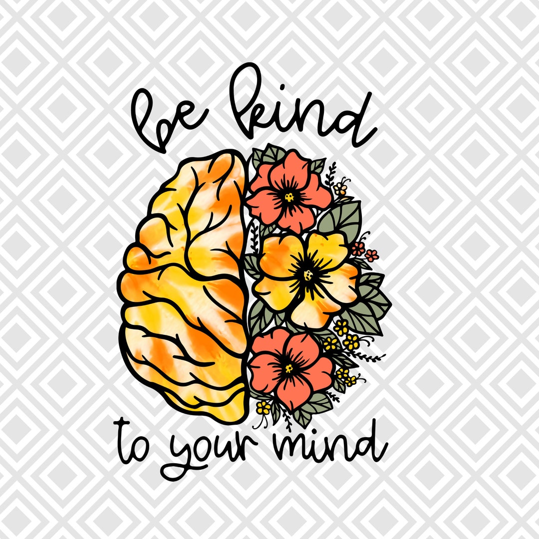 Be Kind to Your Mind Png Sublimation Designs Downloads, Brain Flowers ...