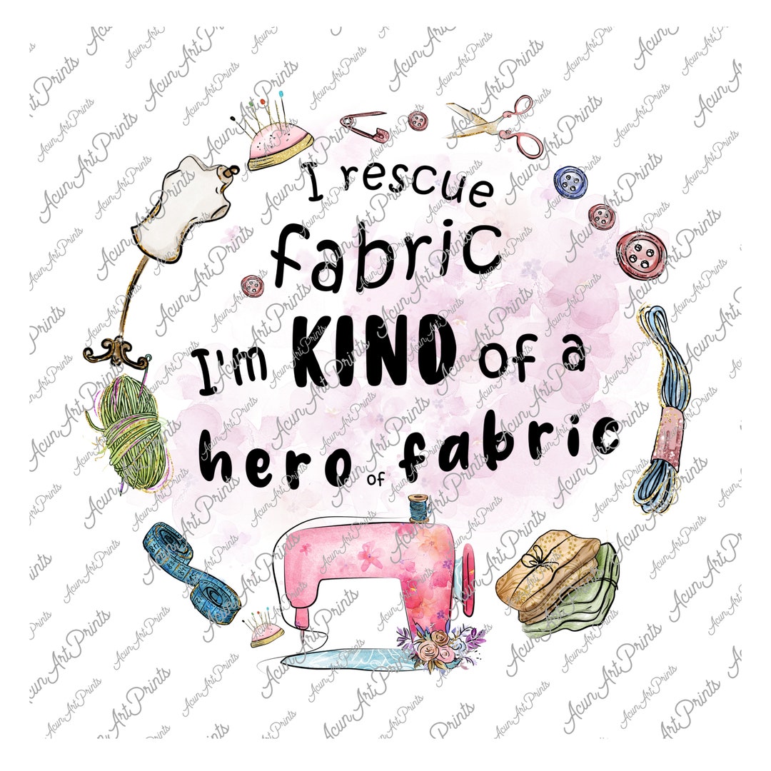 I Rescue Fabric, I Am Kind of a Hero of Fabric PNG, Sewing Machine PNG ...