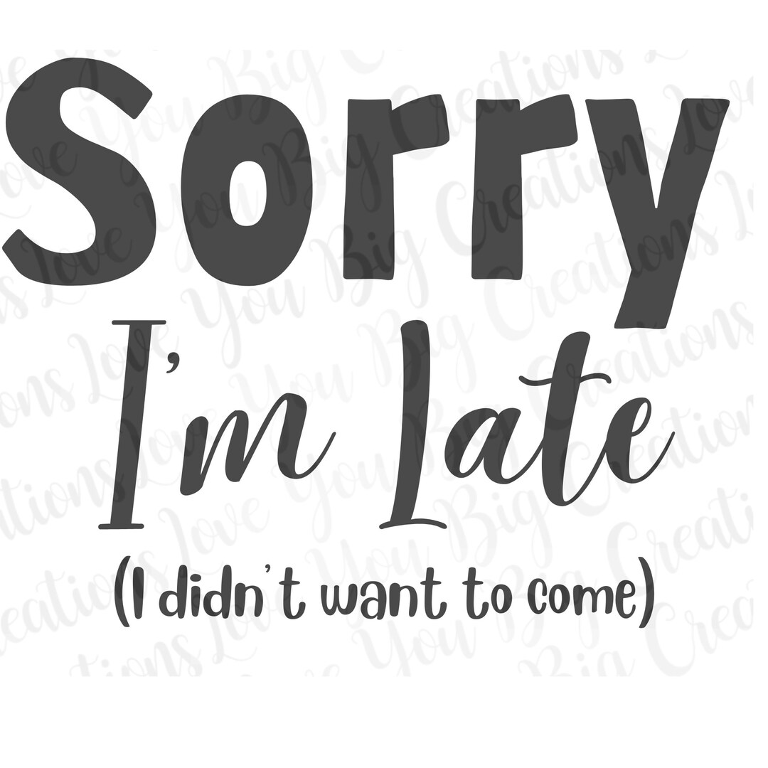 Sorry Im Late I Didnt Want to Come PNG - Etsy