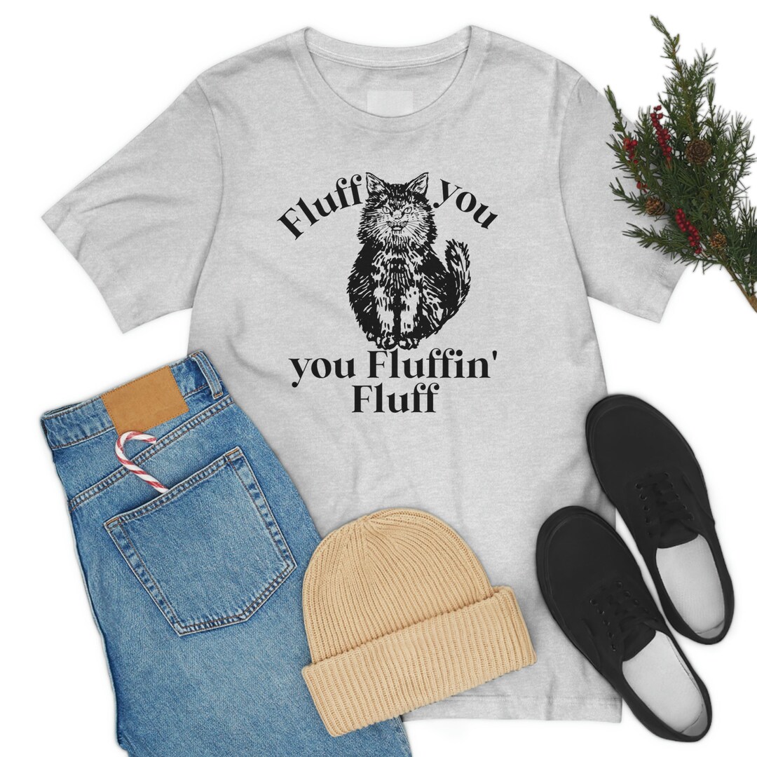 Fluff You You Fluffin Fluff Shirt, Funny Cat Shirt, Fluff You Shirt ...