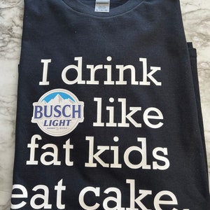I Drink Busch Light Like Fat Kids Eat Cake - Etsy