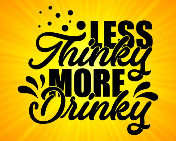 Less Thinky More Drinky SVG Alcohol Svg Drinking Svg Funny - Etsy