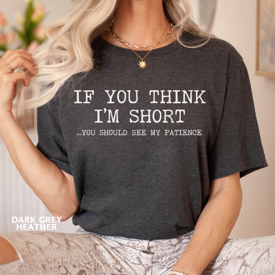 If You Think I'm Short You Should See My Patience, Sarcastic Shirt ...