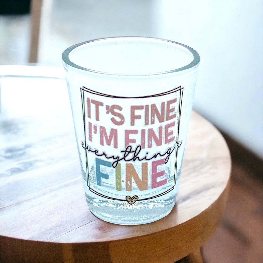 It's Fine I'm Fine Everything's Fine - Clear Glass Shot Glass - I'm ...