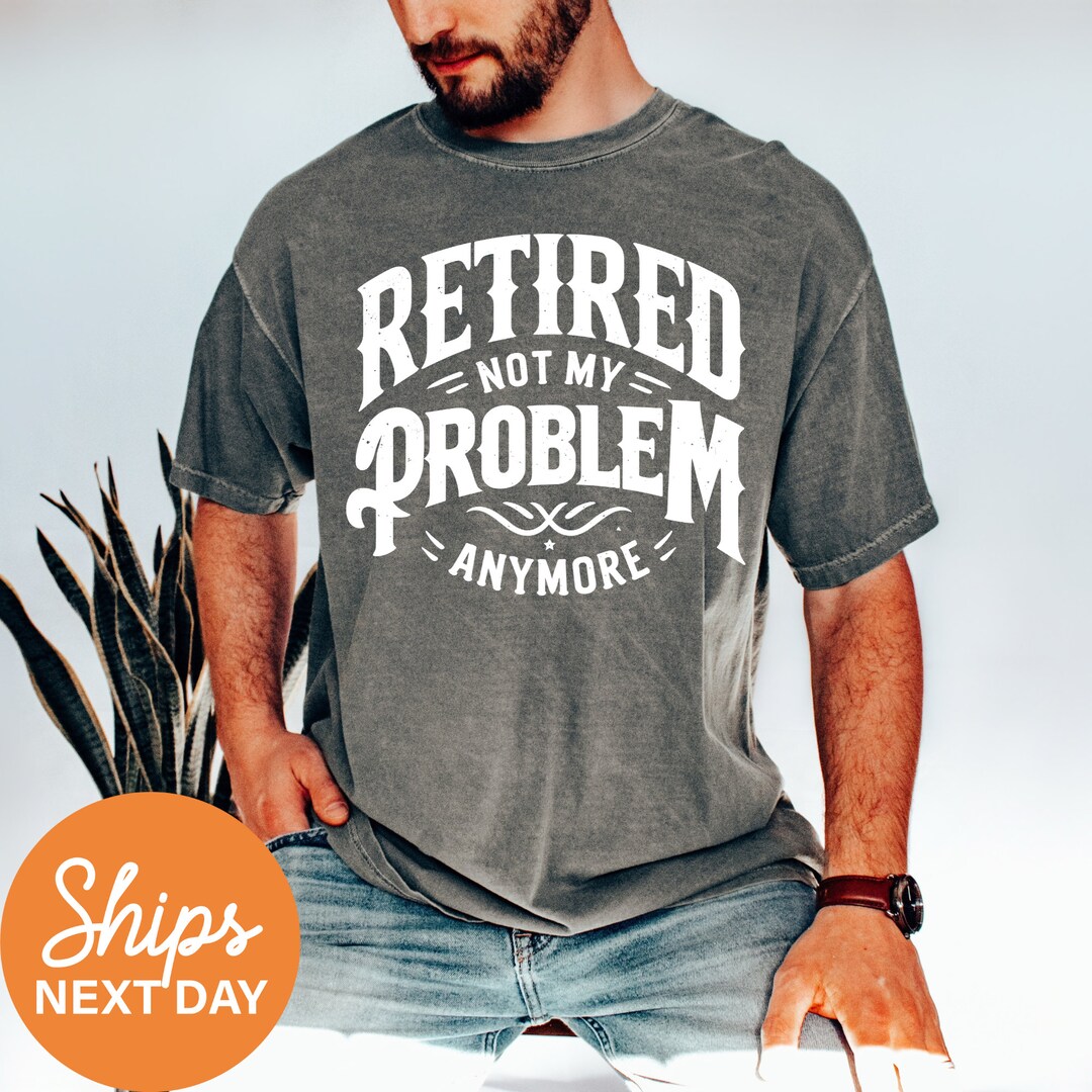 I'm Retired Shirt, Not My Problem Anymore, Funny Grandpa Shirt, Happy ...