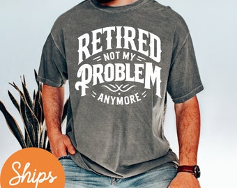 Retired Not My Problem Anymore T-shirt Funny Retirement Shirt Birthday ...