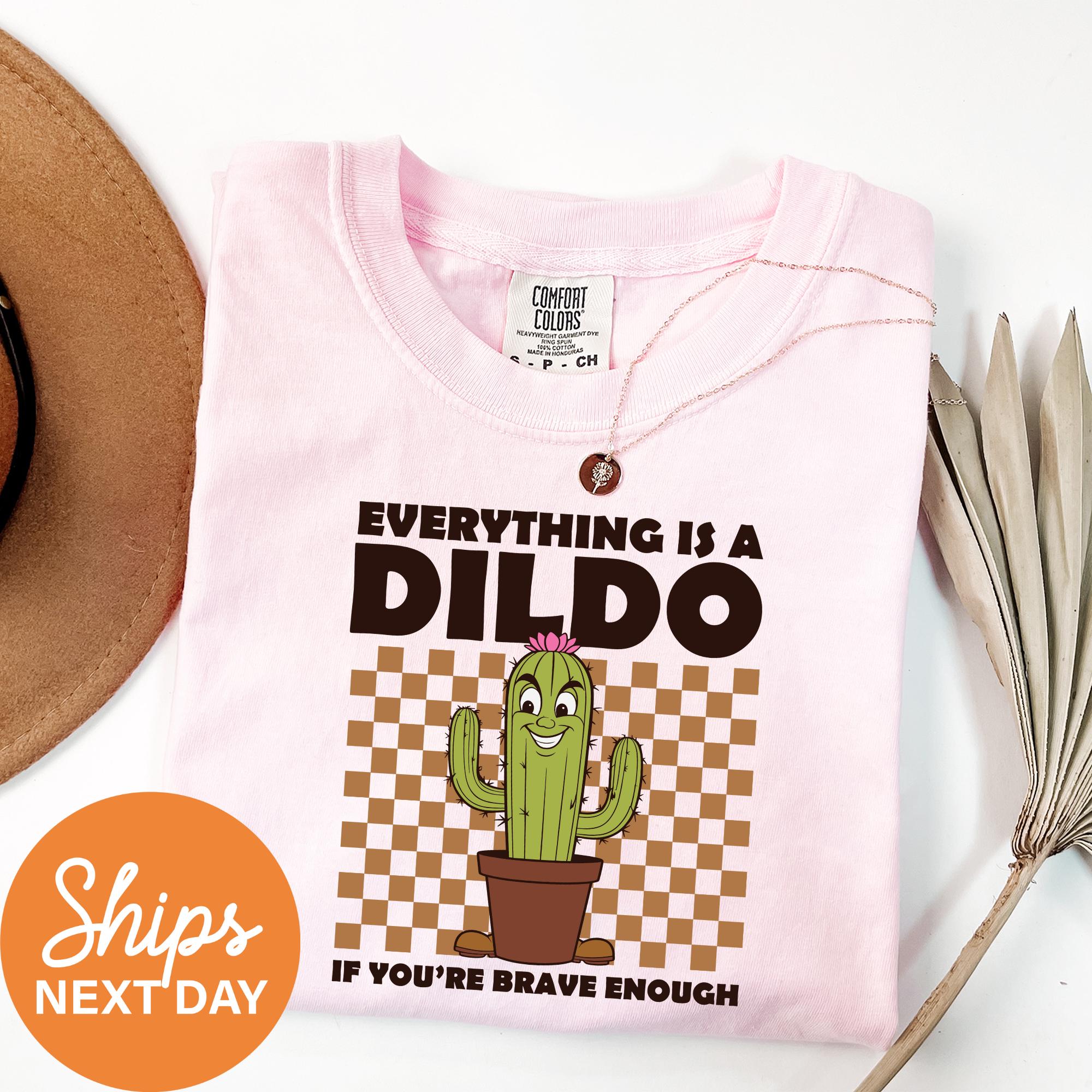 Everything is A D*ldo If You’re Brave Enough, Raunchy Cactus Shirt ...