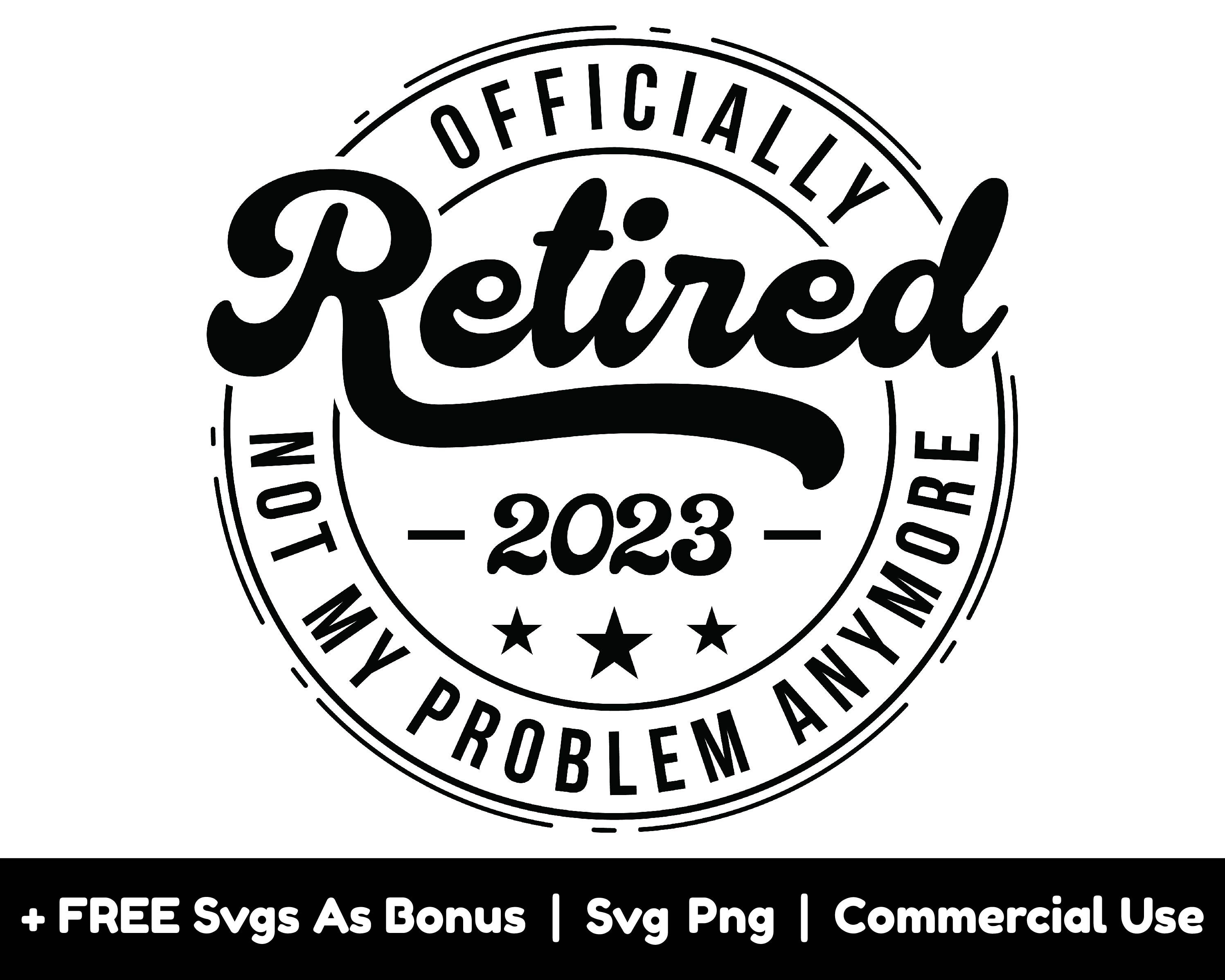 Officially Retired Svg Png Files, 2023 Not My Problem Anymore Svg ...
