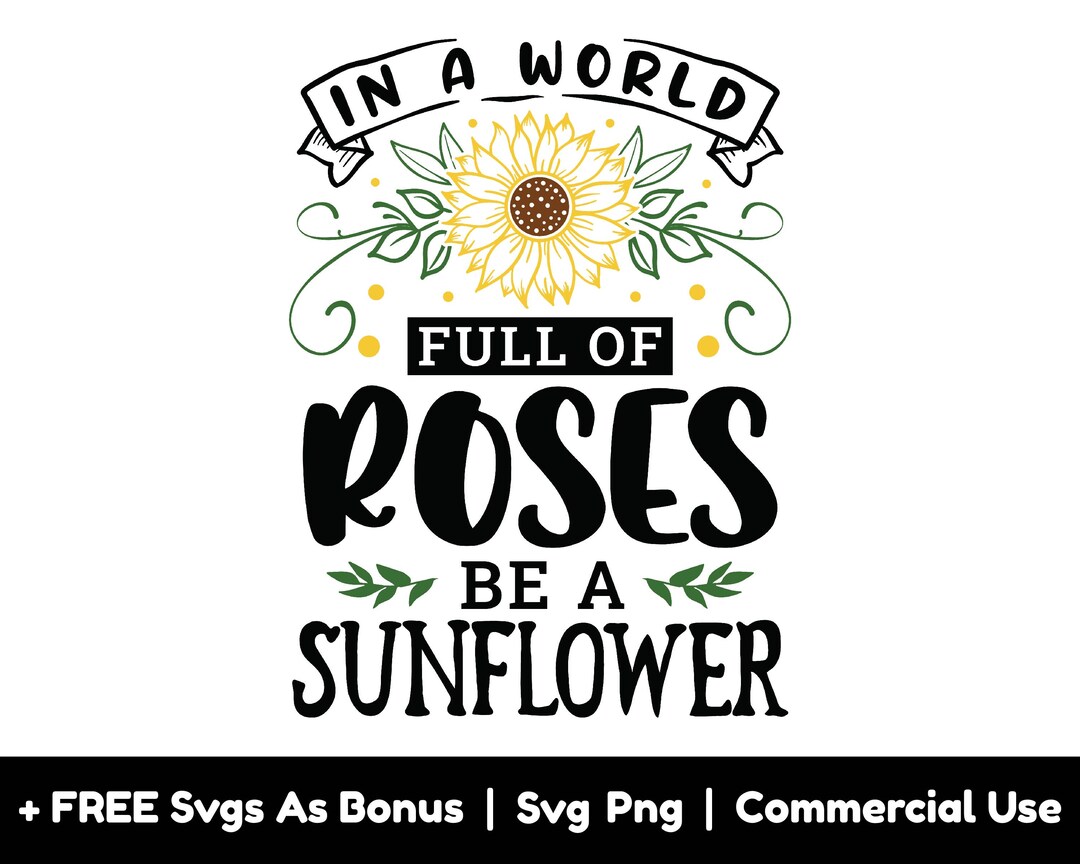 Sunflower Quotes Svg Png Files, in A World, Full of Roses, Be A ...