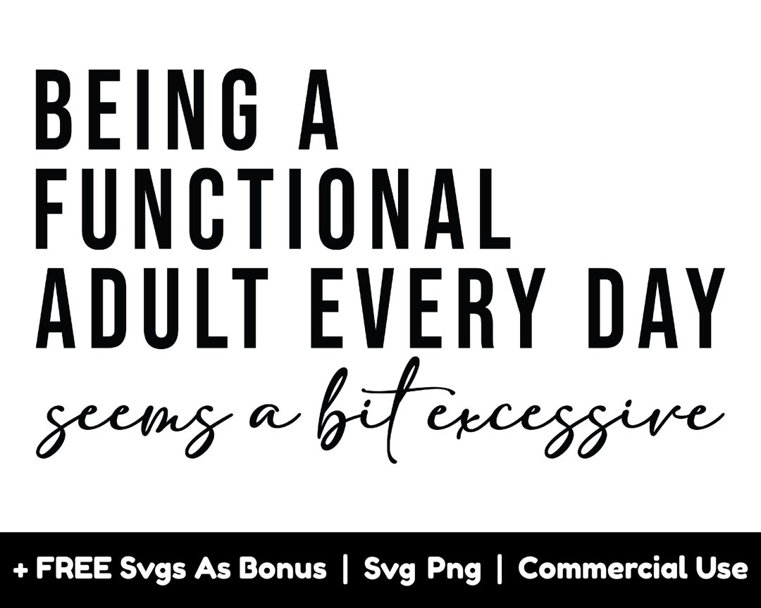 Being A Functional Adult Every Day Seems A Bit Excessive Svg Png Files ...