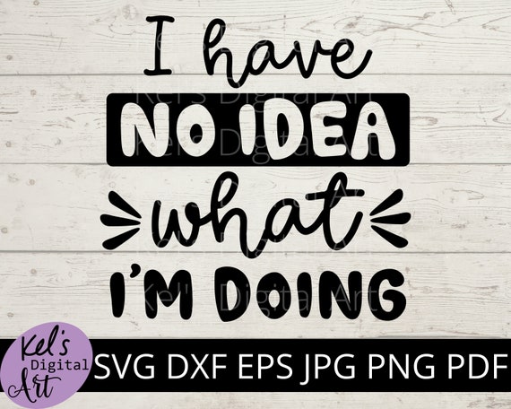 I Have No Idea What I'm Doing SVG DXF PNG Funny Quote - Etsy