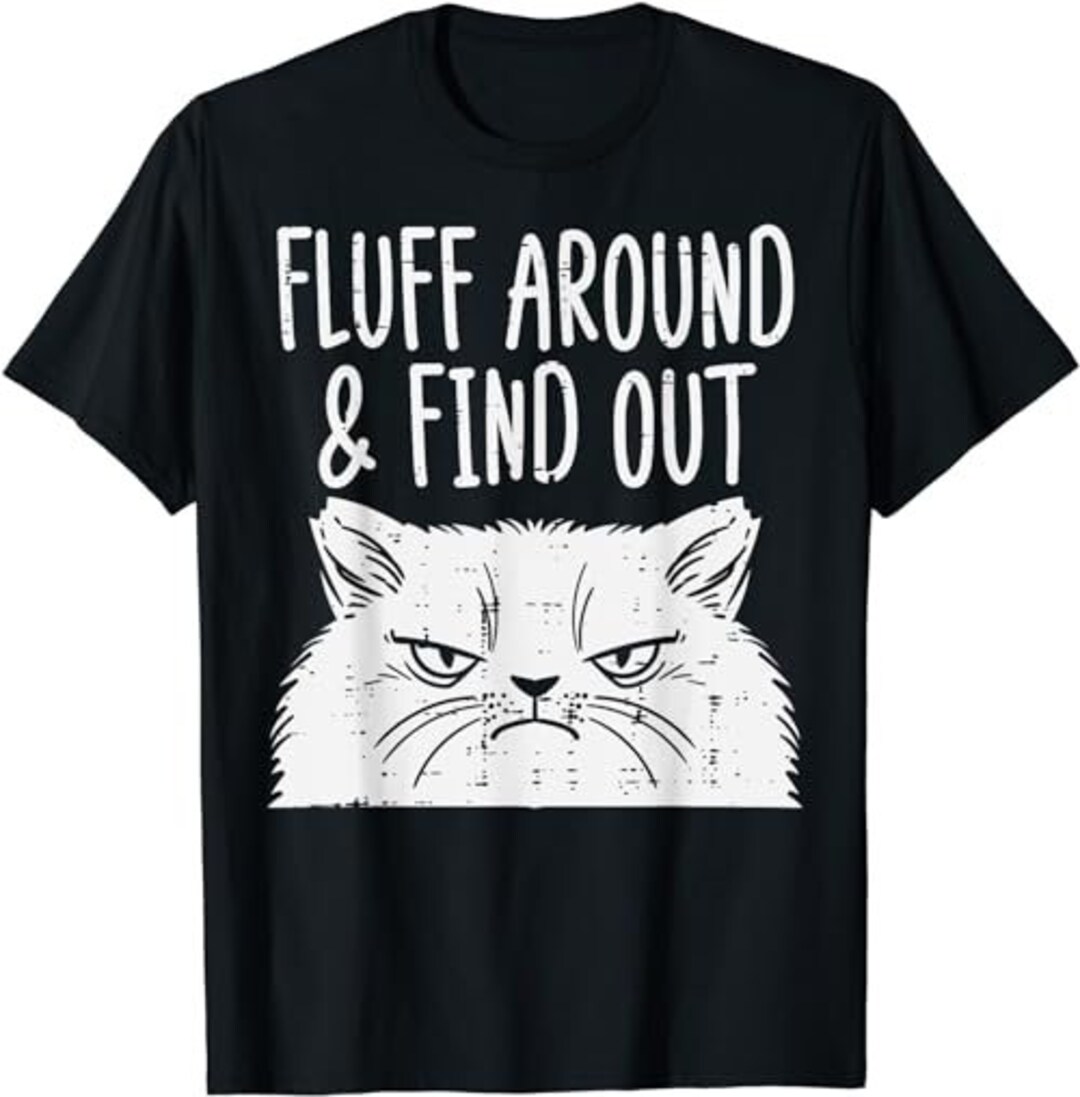 Cat Fluff Around Find Out Funny Adult Humor Meme Men Women T-shirt ...